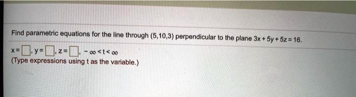SOLVED: Find parametric equations for the line through (6,10,3) perpendicular lo the plane 3x Sy ...
