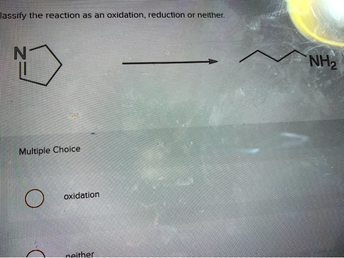 SOLVED: lassify the reaction as an oxidation, reduction or neither NHz ...