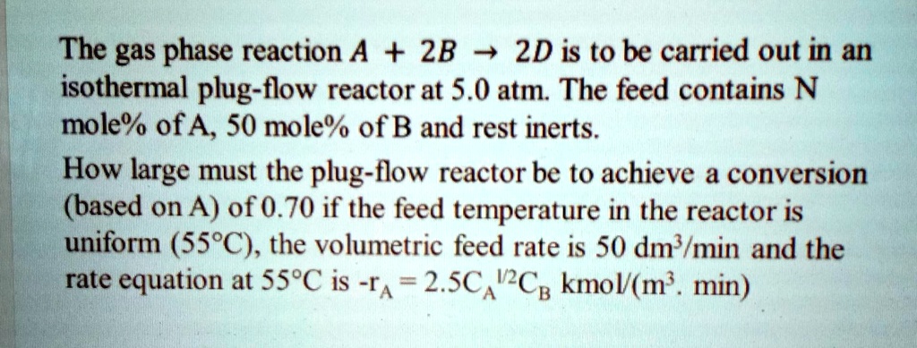The gas phase reaction A + 2B →2D is to be carried out in an isothermal plug-flow reactor at 5.0 ...