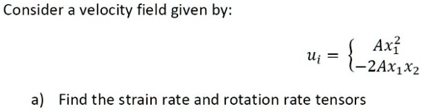 Consider a velocity field given by: -2Axâ‚ xâ‚‚ a) Find the strain rate ...