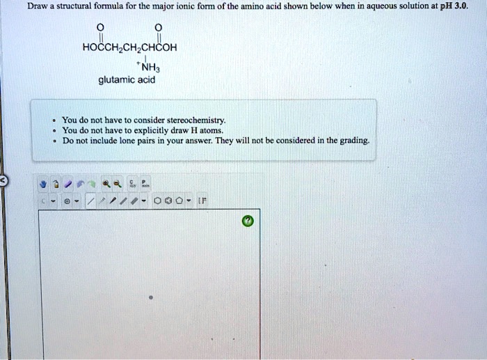 SOLVED: Draw structural fonnula for the major ionic form of the amino acid shown below when in ...