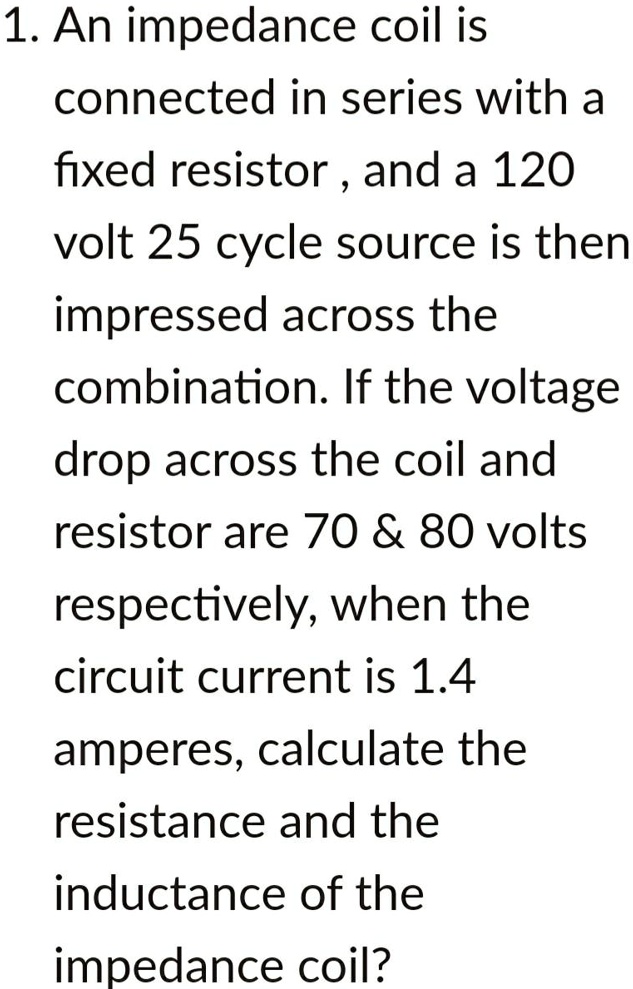 1. An impedance coil is connected in series with a fixed resistor, and ...