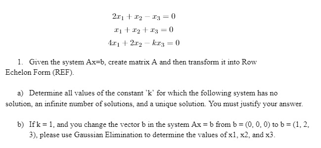 SOLVED: 2:1 + T2 3 = 0 1 +2 +3 =0 4:1 + 2:r2 k3 = 0 1. Given the system Ax=b, create matrix A ...