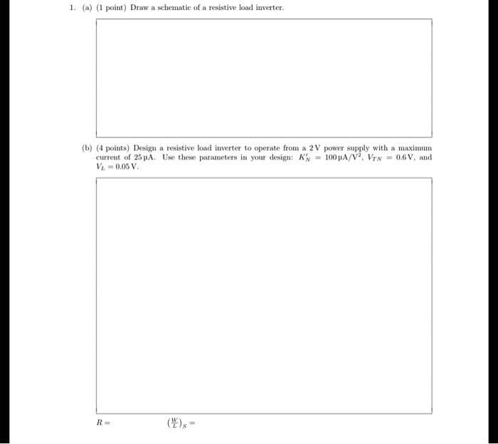 1. (a) (1 point) Draw a schematic of a resistive load inverter. (b) (4 ...