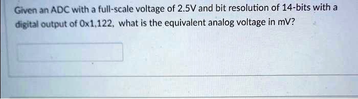 SOLVED: Given an ADC with a full-scale voltage of 2.5V and a bit resolution of 14 bits, with a ...