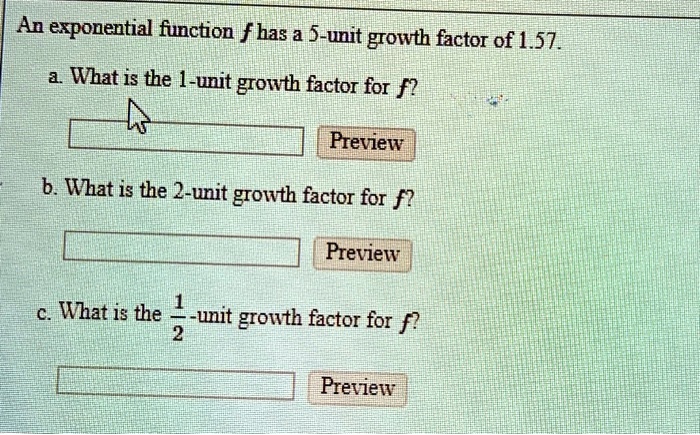 An exponential finction fhas a 5 unit growth factor of 157...