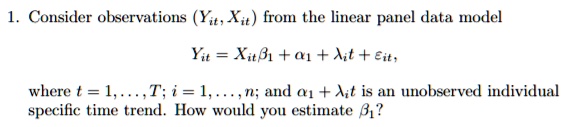 consider observations yit xit from the linear panel data model yit xitb1 a1 at eit where t 1 til ...