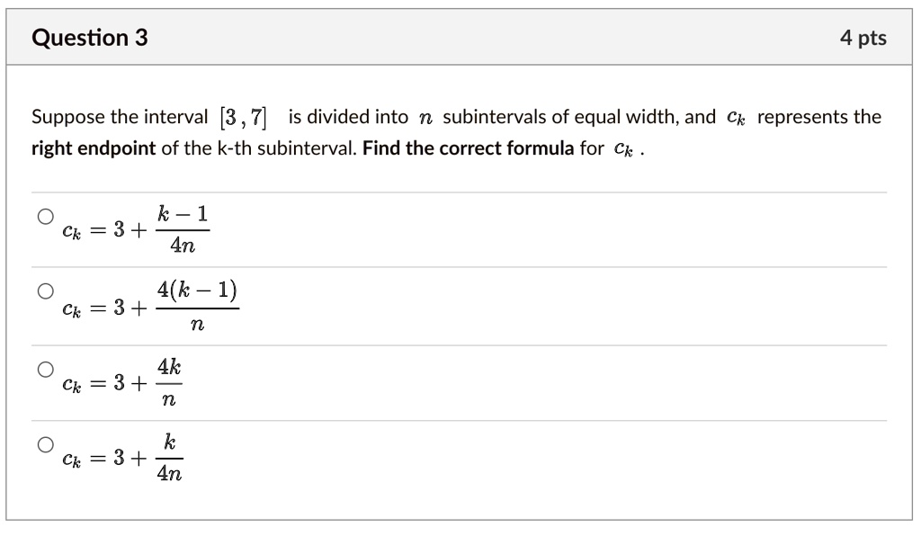 SOLVED: Question 3 pts Suppose the interval [3 , 7] is divided into n subintervals of equal ...