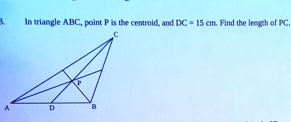 SOLVED: 'Please help In triangle ABC , point P is the centroid, and DC = 15 cm. Find the length ...