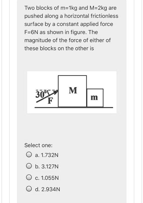 SOLVED: Two blocks of m=Ikg and M-2kg are pushed along a horizontal frictionless surface by a ...