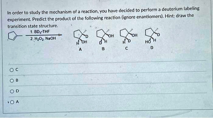 In order to study the mechanism of a reaction, you have decided to perform a deuterium labeling ...