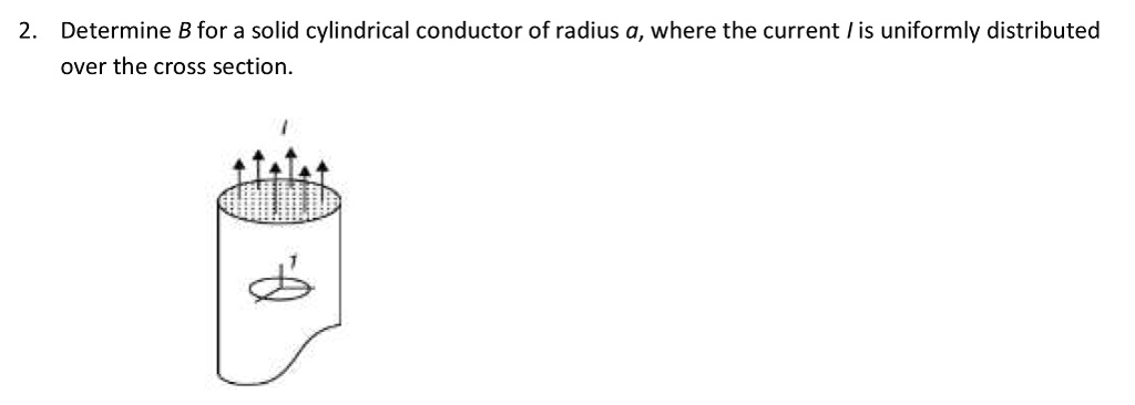 SOLVED: 2. Determine B for a solid cylindrical conductor of radius a,where the current I is ...