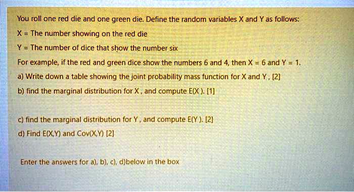 You roll one red die and one green die. Define the random variables X ...