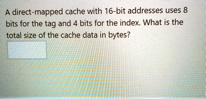 SOLVED: A direct-mapped cache with 16-bit addresses uses 8 bits for the tag and 4 bits for the ...