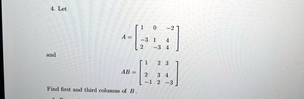 SOLVED: Let A = and AB = Find first and third columns of B