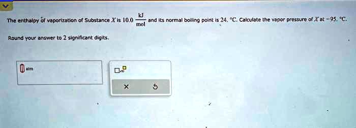 SOLVED: The enthalpy of vaporization of Substance X is 10.0 and its normal boiling point is 24°C ...
