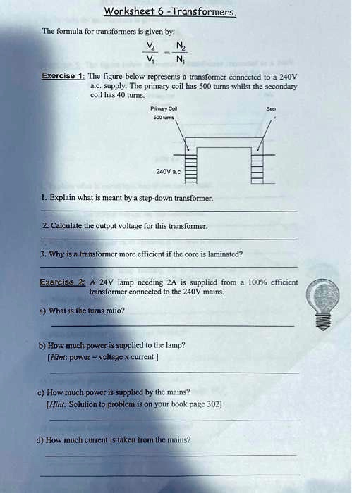 Worksheet 6 - Transformers. The formula for transformers is given by: (V2)/(V1) = (N2)/(N1 ...