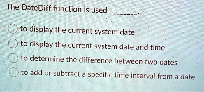 Solved The Datediff Function Is Used To Display The Current System Date To Display The Current