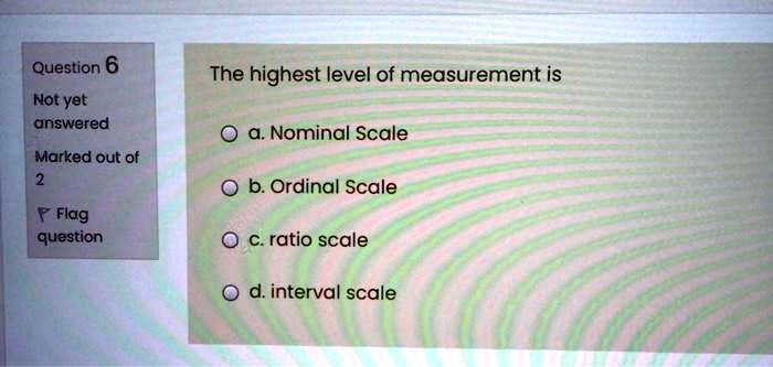 question 6 not yet answered the highest level of measurement is a nominal scale marked out of b ...