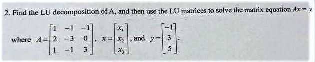 SOLVED: 2. Find the LU decomposition ofA, and then use the LU matrices ...
