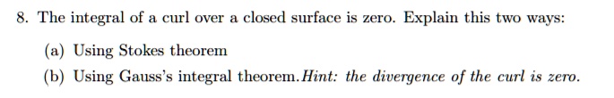 SOLVED: The integral of a curl over a closed surface is zero. Explain ...