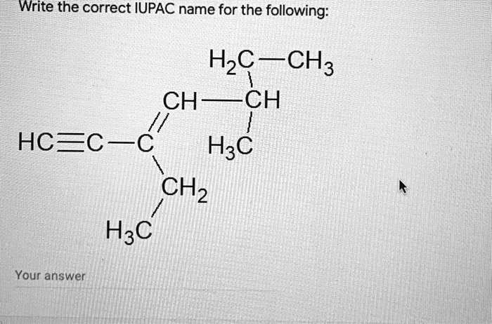SOLVED:Write the correct IUPAC name for the following: H2C_CH3 CH-~CH HC=C ~C H3C CHz H3C Your ...
