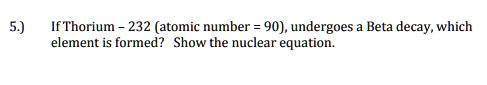 SOLVED: If Thorium 232 (atomic number 90), undergoes Beta decay, which ...