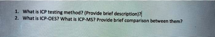 1. What is ICP testing method? (Provide brief description)? 2. What is ...