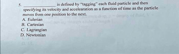SOLVED: Text: 5. is defined by tagging each fluid particle and then specifying its velocity and ...