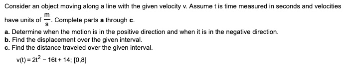 SOLVED: Consider an object moving along line with the given velocity Assume is time measured in ...