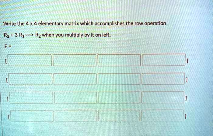 SOLVED: Write the 4 x 4 elementary matrix which accomplishes the row ...