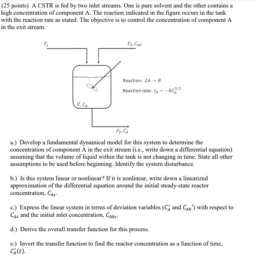 (25 points) A CSTR is fed by two inlet streams. One is pure solvent and the other contains a ...
