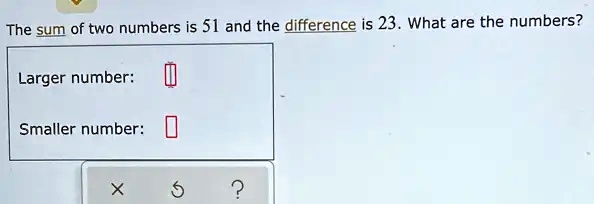 SOLVED: The sum of two numbers is 51 and the difference is 23 What are the numbers? Larger ...