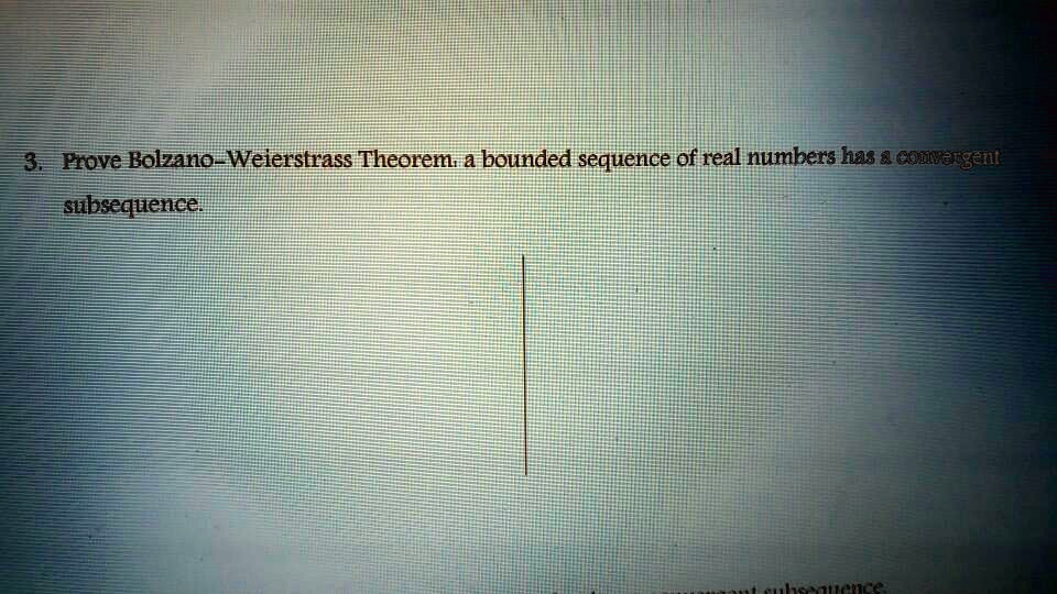3. Prove Bolzano-Weierstrass Theorem. a bounded sequence of real numbers has a convergent ...