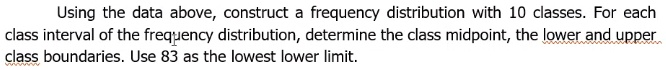 SOLVED: Using the data above, construct frequency distribution with 10 ...