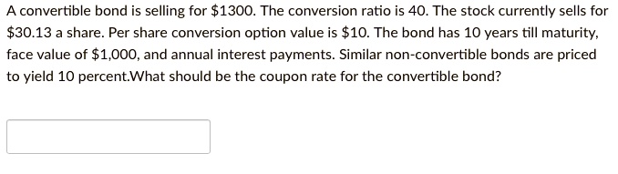 SOLVED: A convertible bond is selling for 1300.The conversion ratio is ...