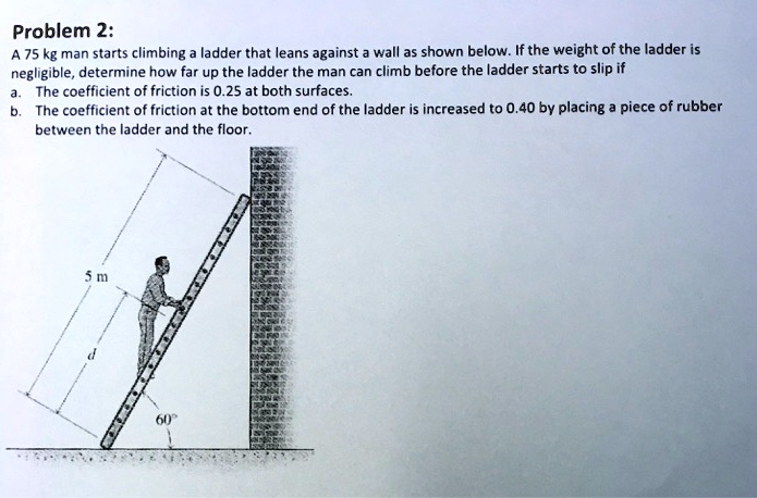 Problem 2: A 75 kg man starts climbing a ladder that leans against a ...