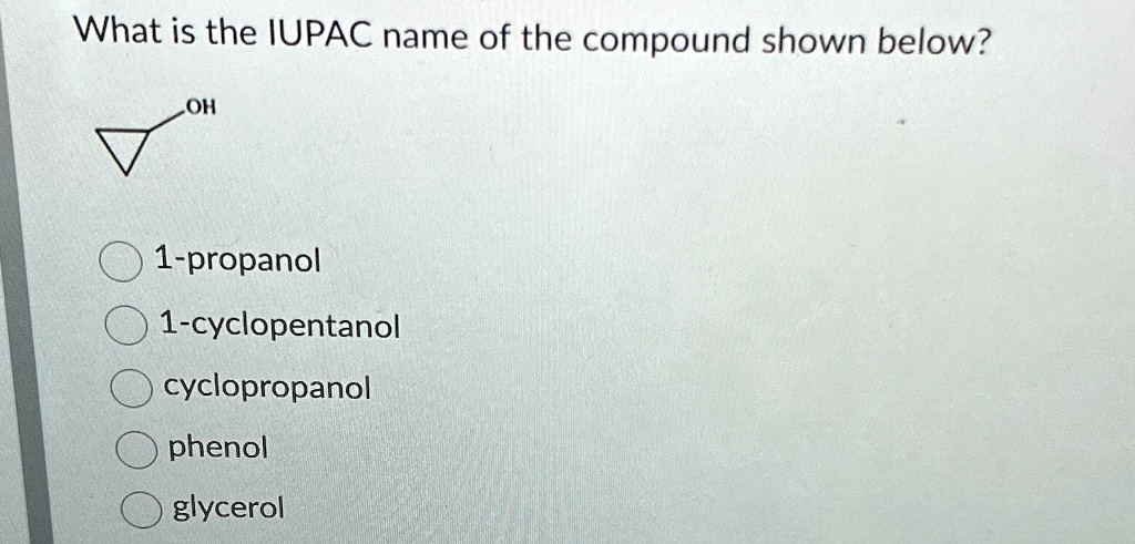 What is the IUPAC name of the compound shown below? OH 1-propanol 1 ...