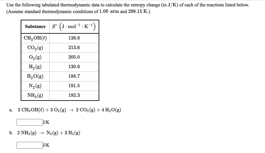 SOLVED: Use the following tabulated thermodynamic data to calculate the entropy change (in J/K ...