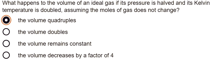 what happens to the volume of an ideal gas if its pressure is halved and its kelvin temperature ...