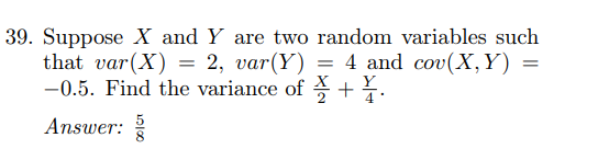 SOLVED: 39. Suppose X and Y are two random variables such that var(X)=2, var(Y)=4 and cov(X, Y ...
