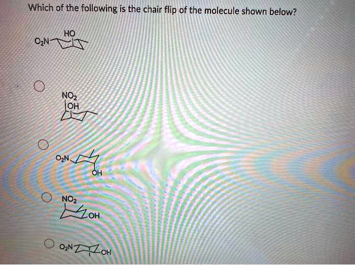 SOLVED: Which of the following is the chair flip of the molecule shown ...