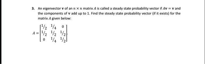 3 an eigenvector v of an n x n matrix a is called a steady state probability vector if av v and ...