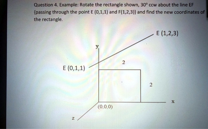 Question 4. Example: Rotate the rectangle shown; 309 ccw about the line EF passing through the ...
