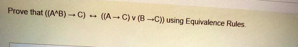 SOLVED: Prove that ((A"B) c C) 4 ((A C) v (B C)) using Equivalence Rules.