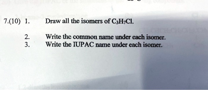7.(10) 1. Draw all the isomers of C3H7Cl. 2. Write the common name ...