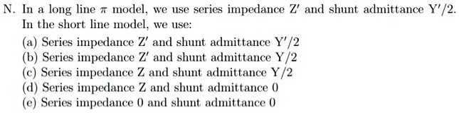 SOLVED: N. In a long line T model,we use series impedance Z and shunt ...