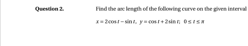 SOLVED: Question 2 Find the arc length ofthe following curve on the given interval r=2cost - sin ...