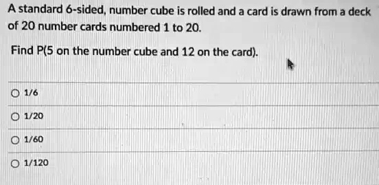 SOLVED: A standard 6-sided, number cube is rolled and a card is drawn from a deck of 20 number ...