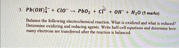 3. Pb(OH)4^2- + ClO^- → PbO2 + Cl^- + OH^- + H2O (5 marks) Balance the ...